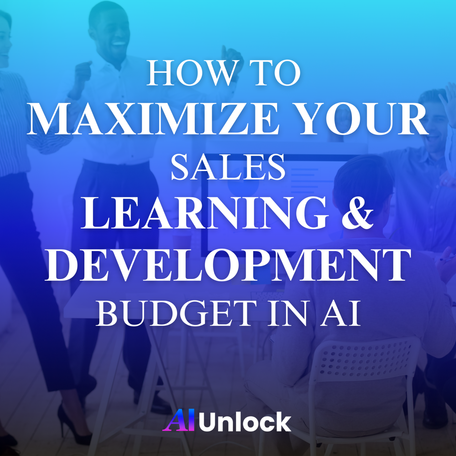 How to Maximize your Sales Learning & Development Budget in AI - AI Unlock